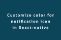 Customize color for notification icon in React-native - SS Blog