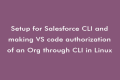 Setup for Salesforce CLI authorization of an Org through CLI in Linux