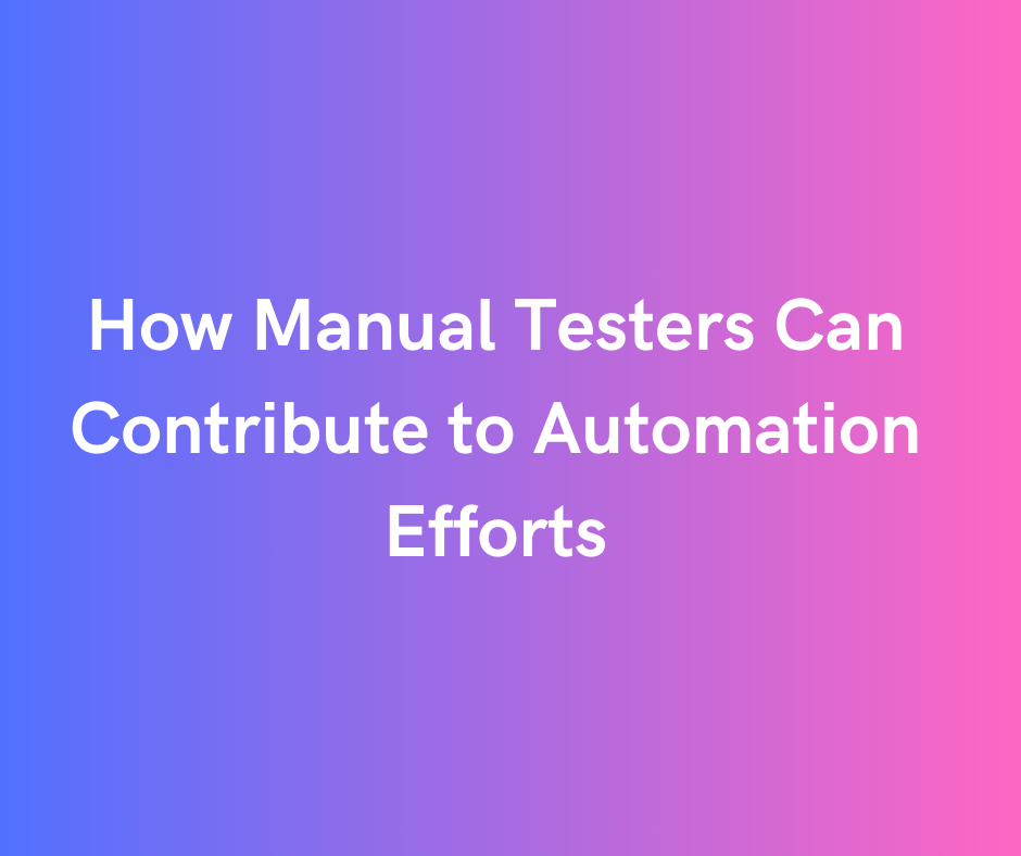 How Manual Testers Can Contribute to Automation Efforts?