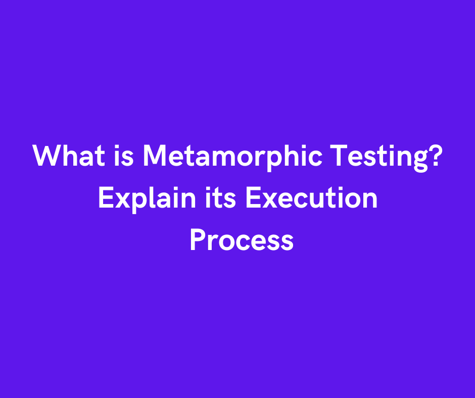What is Metamorphic Testing? Explain its Execution Process What is Metamorphic Testing? Explain its Execution Process