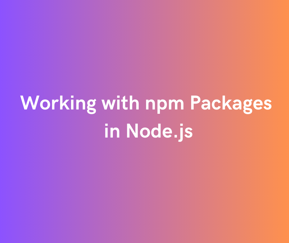 Working with npm Packages in Node.js Working with npm Packages in Node.js