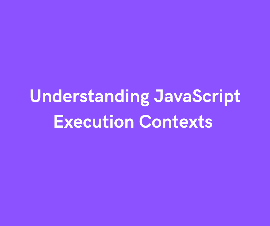 Understanding JavaScript Execution Contexts