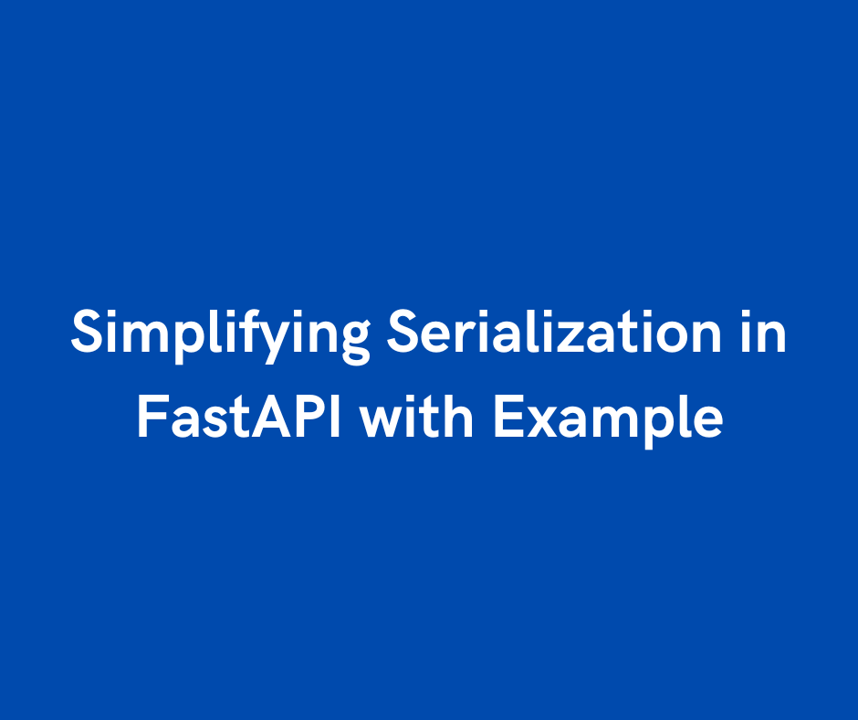 Simplifying Serialization in FastAPI with Example Simplifying Serialization in FastAPI with Example