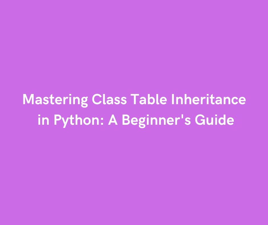Mastering Class Table Inheritance in Python: A Beginner's Guide