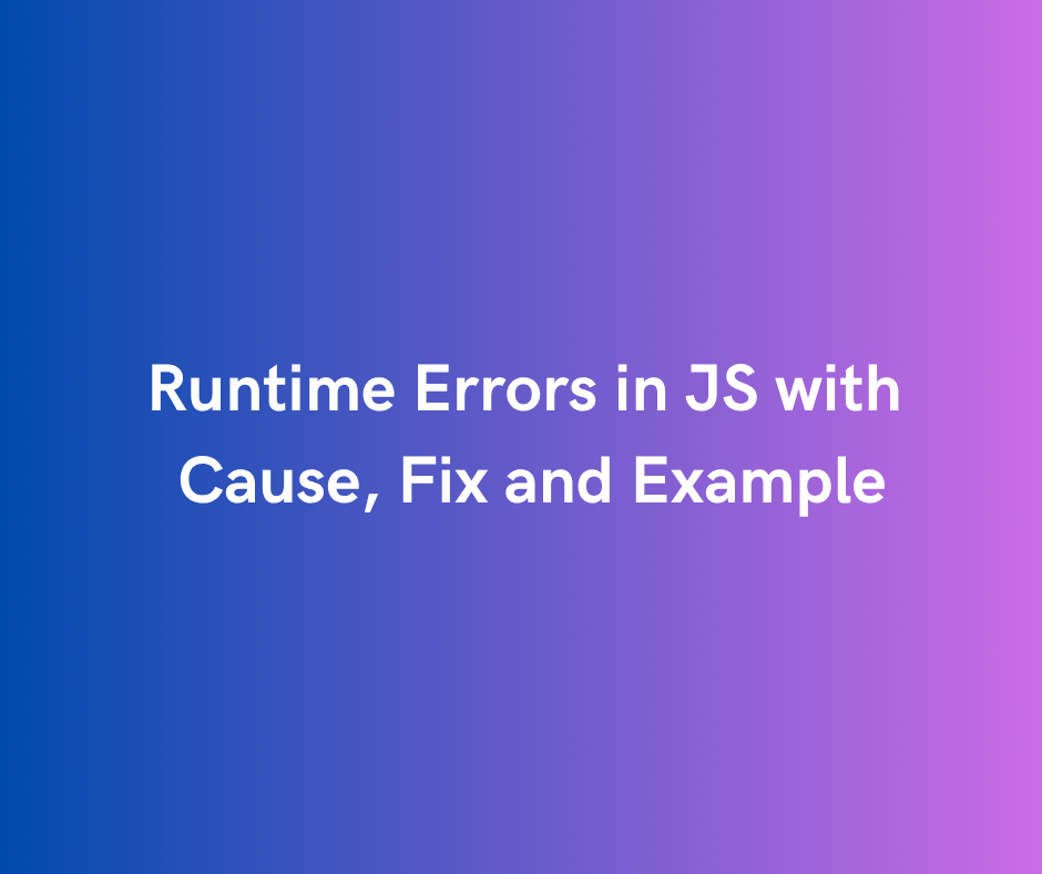 Runtime Errors in JavaScript with Cause, Fix and Example