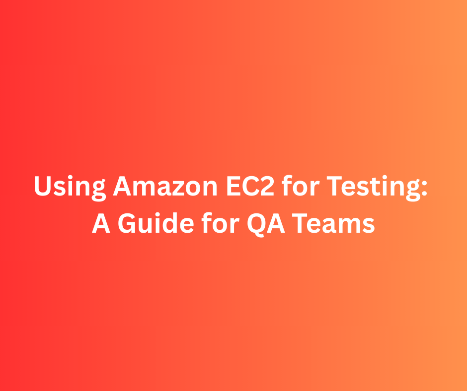 Using Amazon EC2 for Testing: A Guide for QA Teams